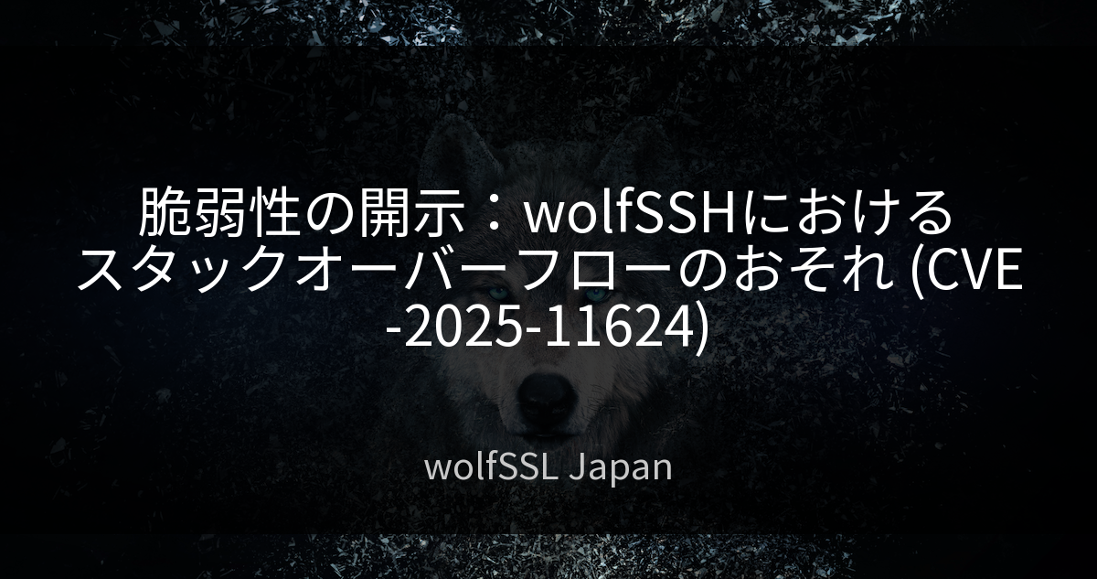 脆弱性の開示：wolfSSHにおけるスタックオーバーフローのおそれ (CVE-2025-11624) - wolfSSL